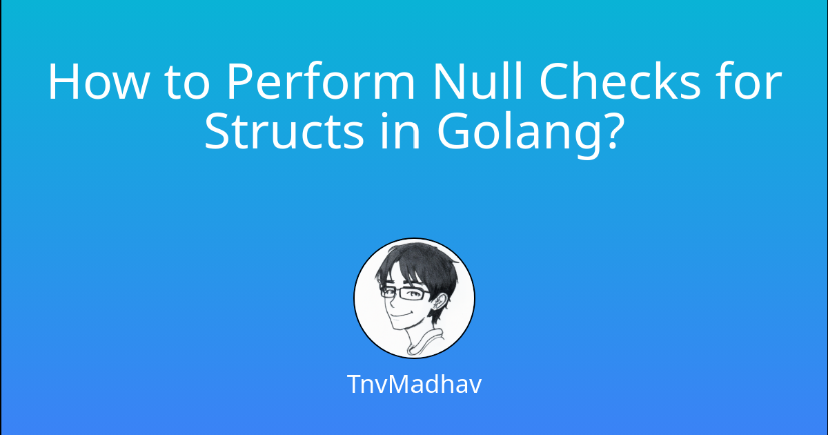 TnvMadhav | How to Perform Null Checks for Structs in Golang?